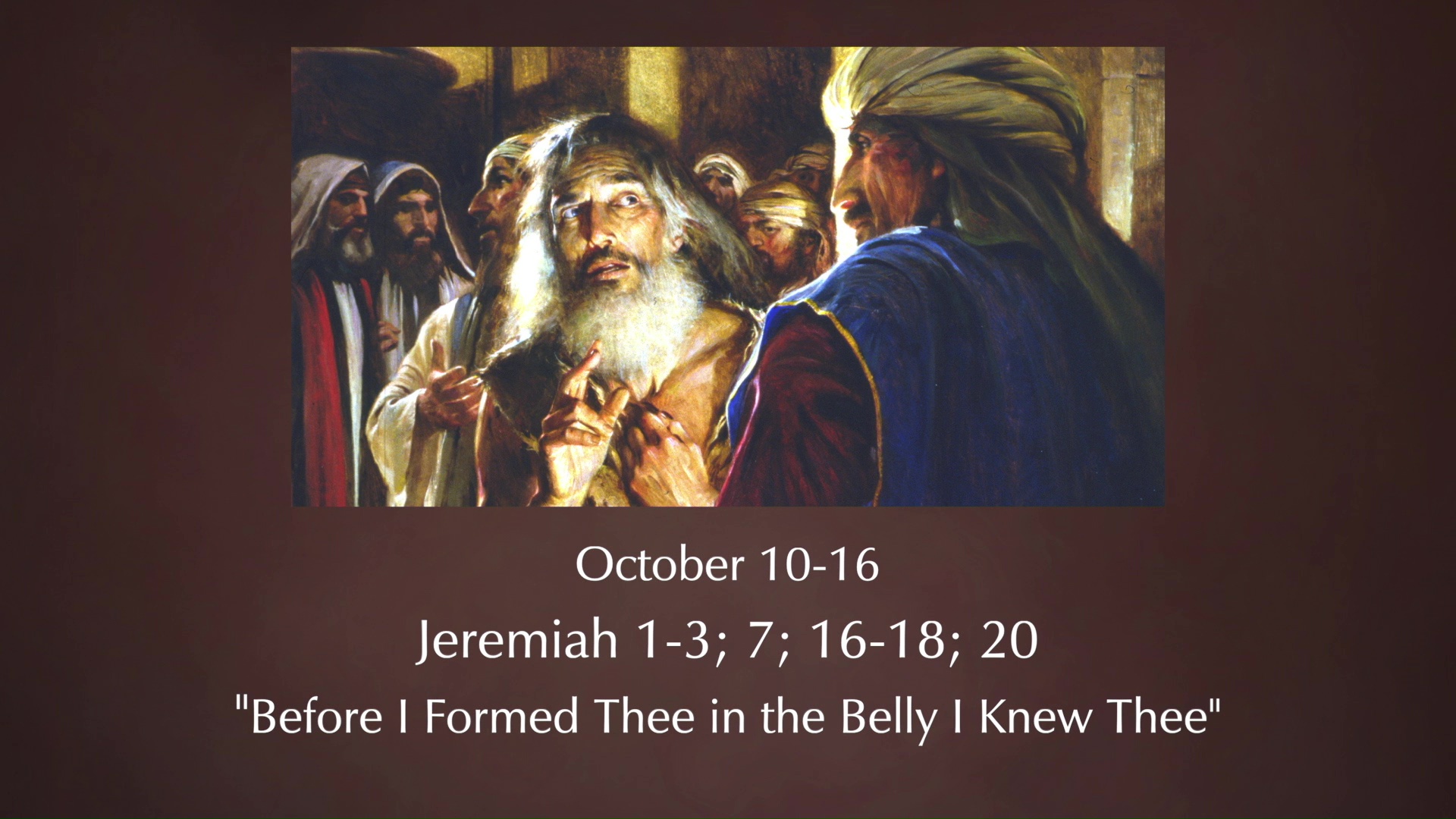 October 10–16. Jeremiah 1–3; 7; 16–18; 20: “Before I Formed Thee in the ...